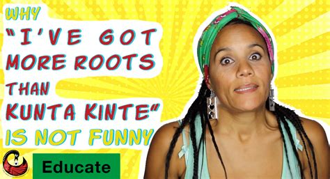Ive Got More Roots Than Kunta Kinte Say What Now Slavery