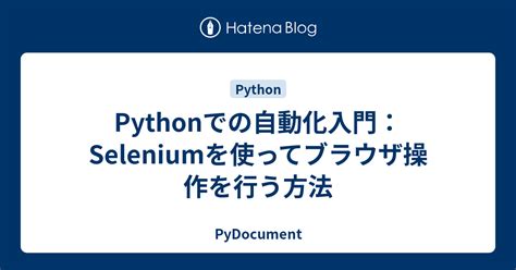 Pythonでの自動化入門Seleniumを使ってブラウザ操作を行う方法 PyDocument