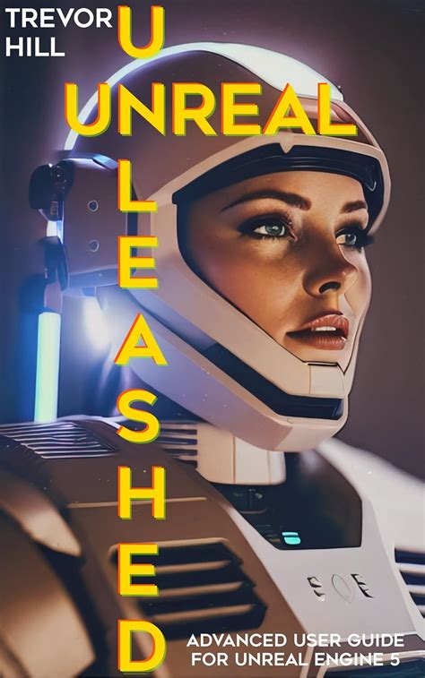 Unreal Unleashed Advanced User Guide For Unreal Engine 5 Ebook Hill