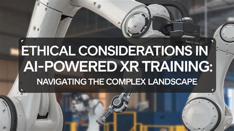 Ethical Considerations In Ai Powered Xr Training Navigating The Complex Landscape