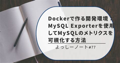 Dockerで作る開発環境：mysql Exporterを使用してmysqlのメトリクスを可視化する方法 よっしーノート