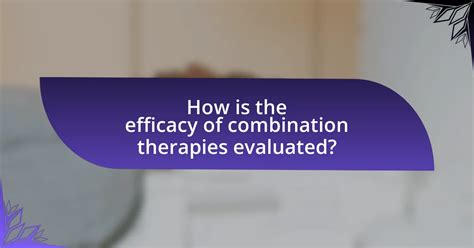 Evaluating The Efficacy Of Combination Therapies In Immunotherapy • Ccam