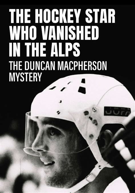 The Hockey Star Who Vanished In The Alps The Duncan Macpherson Myster
