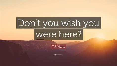T J Klune Quote “dont You Wish You Were Here”
