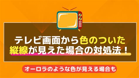 テレビ画面に横の線がTVに色のついた縦線やオーロラなどが見えるようになってしまった場合の対処方法 TV DASH