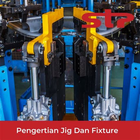 Definisi Klasifikasi Dan Prinsip Kerja Jig Dan Fixture Cara Pembuatannya
