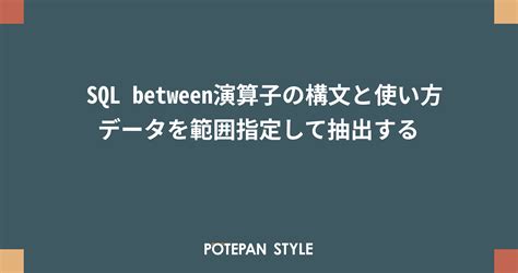 Sql Between演算子の構文と使い方 データを範囲指定して抽出する ポテパンスタイル