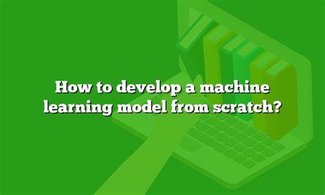 How To Develop A Machine Learning Model From Scratch