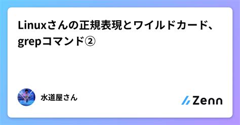 Linuxさんの正規表現とワイルドカード、grepコマンド②