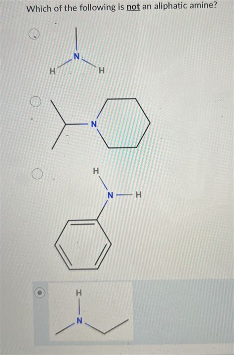 Solved Which Of The Following Is Not An Aliphatic Amine