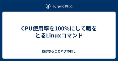 Cpu使用率を100にして暖をとるlinuxコマンド 動かざることバグの如し