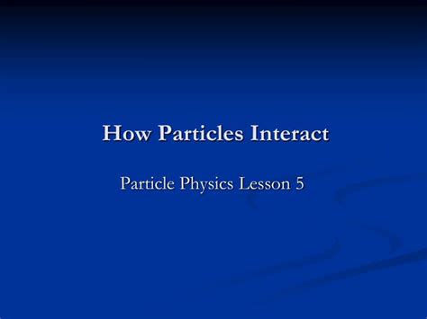Ppt How Particles Interact Powerpoint Presentation Free Download