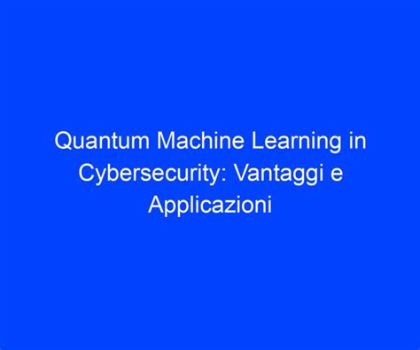 Quantum Machine Learning In Cybersecurity Vantaggi E Applicazioni
