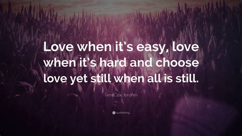 Temitope Ibrahim Quote “love When Its Easy Love When Its Hard And Choose Love Yet Still When
