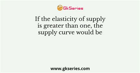 If The Elasticity Of Supply Is Greater Than One The Supply Curve Would Be If The Elasticity Of Supply Is Greater Than One The Supply Curve Would Be