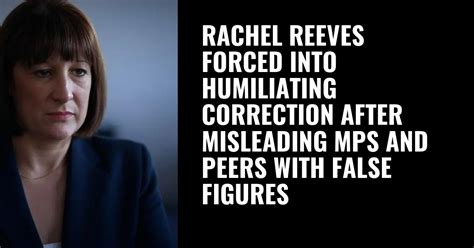 Rachel Reeves Forced Into Humiliating Correction After Misleading Mps And Peers With False