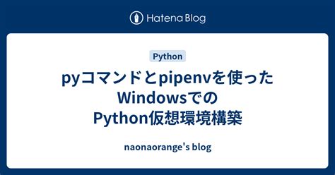 Pyコマンドとpipenvを使ったwindowsでのpython仮想環境構築 Naonaoranges Blog