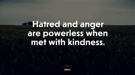 Hatred And Anger Are Powerless When Met With Kindness Malcolm X