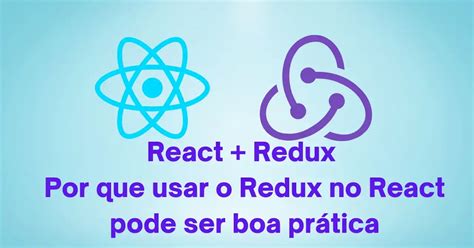 Por Que Usar O Redux No React Pode Ser Uma ótima Opção
