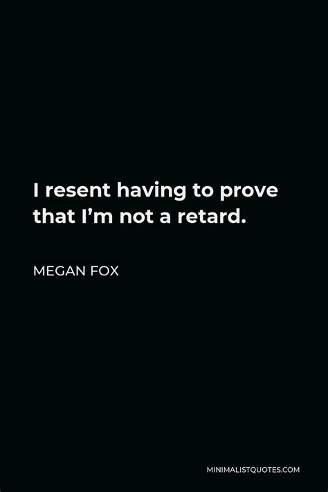 Megan Fox Quote I Resent Having To Prove That I M Not A Retard