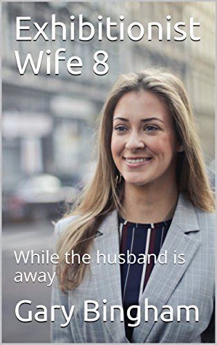 Exhibitionist Wife 8 While The Husband Is Away By Gary Bingham Goodreads