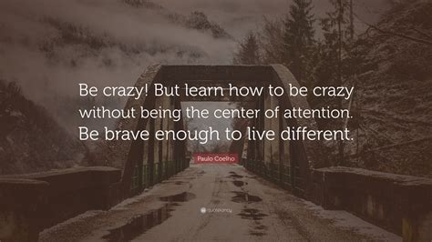 Paulo Coelho Quote Be Crazy But Learn How To Be Crazy Without Being