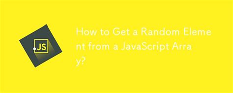 如何從 Javascript 陣列中取得隨機元素? Js教程 Php中文網 如何從 Javascript 陣列中取得隨機元素? Js教程 Php中文網