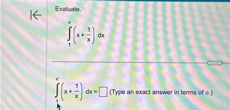 Solved Evaluate∫1ex1xdx∫1ex1xdxtype An Exact Answer