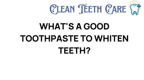 Unlocking The Secrets Whats The Best Toothpaste For Whiter Teeth