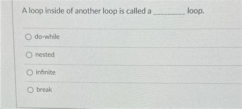 Solved A Loop Inside Of Another Loop Is Called