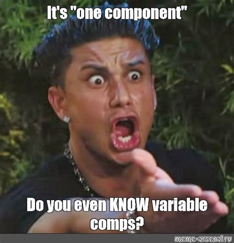 Meme Its One Component Do You Even Know Variable Comps All