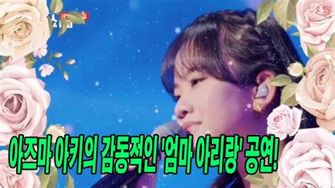 아즈마 아키의 감동적인 엄마 아리랑 공연 Youtube