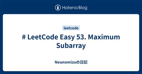 Leetcode Easy 53 Maximum Subarray Neunomizuの日記