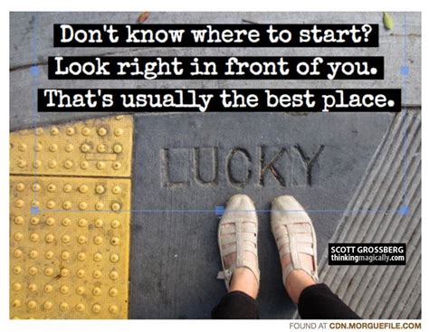 Dont Know Where To Start Look Right In Front Of You Thats Usually