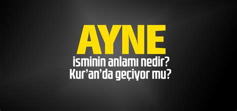Ayne Isminin Anlamı Nedir Ayne Ne Demektir Kuranda Geçiyor Mu