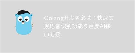 Golang开发者必读:快速实现语音识别功能与百度ai接口对接 Golang Php中文网 Golang开发者必读:快速实现语音识别功能与百度ai接口对接 Golang Php中文网