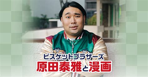 【ビスケットブラザーズ・原田泰雅と漫画】コント作りのルーツは漫画。“生きてる”キャラを育てたい Ebjニュース＆トピックス