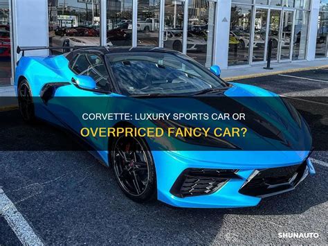 Corvette Luxury Sports Car Or Overpriced Fancy Car Shunauto