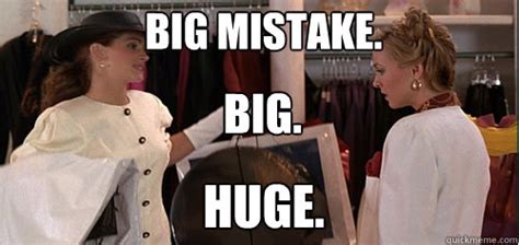 Big Mistake Huge Big Pretty Woman Moment Quickmeme