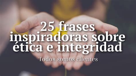 Todos Somos Clientes 25 Frases Inspiradoras Sobre Ética E Integridad