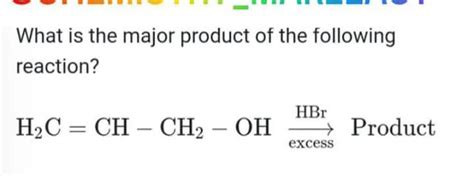 What is the major product of the following reaction? H2 C=CH−CH2 −OH exce..