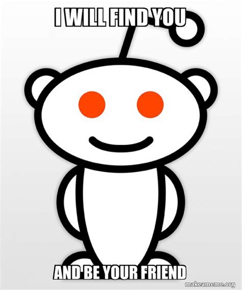 I Will Find You And Be Your Friend Good Guy Reddit Meme Generator