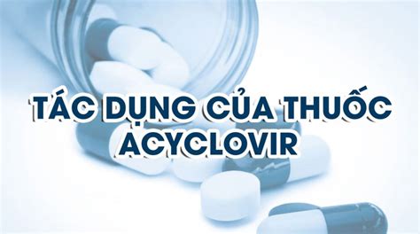 Cách Sử Dụng Và Công Dụng Thuốc Acyclovir Hiệu Quả Và Lưu ý
