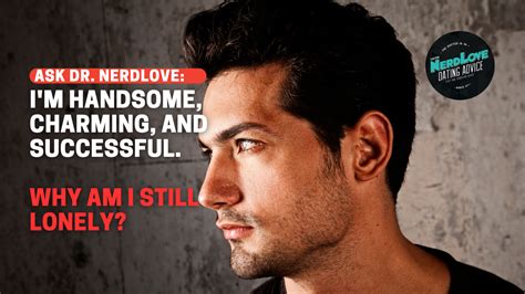 Im Handsome Charismatic And Successful Why Am I Still Lonely Paging Dr Nerdlove