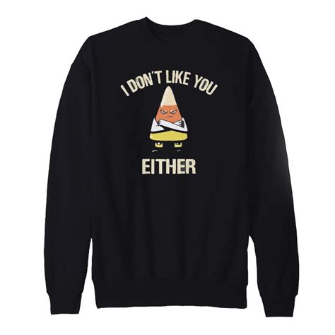 I Don T Like You Either Sweatshirt Unisex Meme