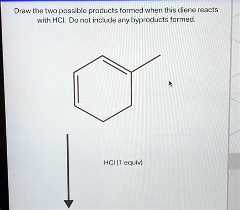 SOLVED: Draw the two possible products formed when this diene reacts with HCI, Do not include ...