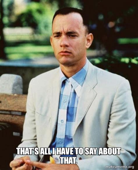Thats All I Have To Say About That Forrest Gump Meme Generator