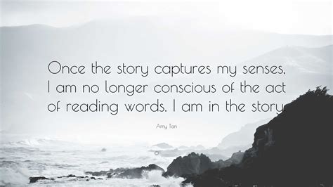 Amy Tan Quote “once The Story Captures My Senses I Am No Longer