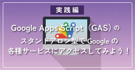 初心者向けGoogle Apps ScriptGASのスタンドアロン型でGoogleの各種サービスにアクセスしてみよう ガスログ