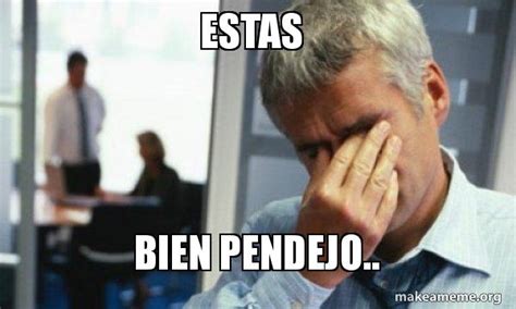 Estas Bien Pendejo Memes Me Atrapaste Estoy Haciéndome Bien Pendejo